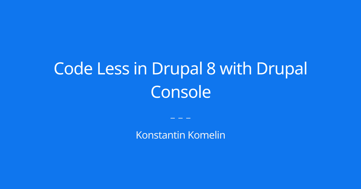 Code Less in Drupal 8 with Drupal Console - Konstantin Komelin