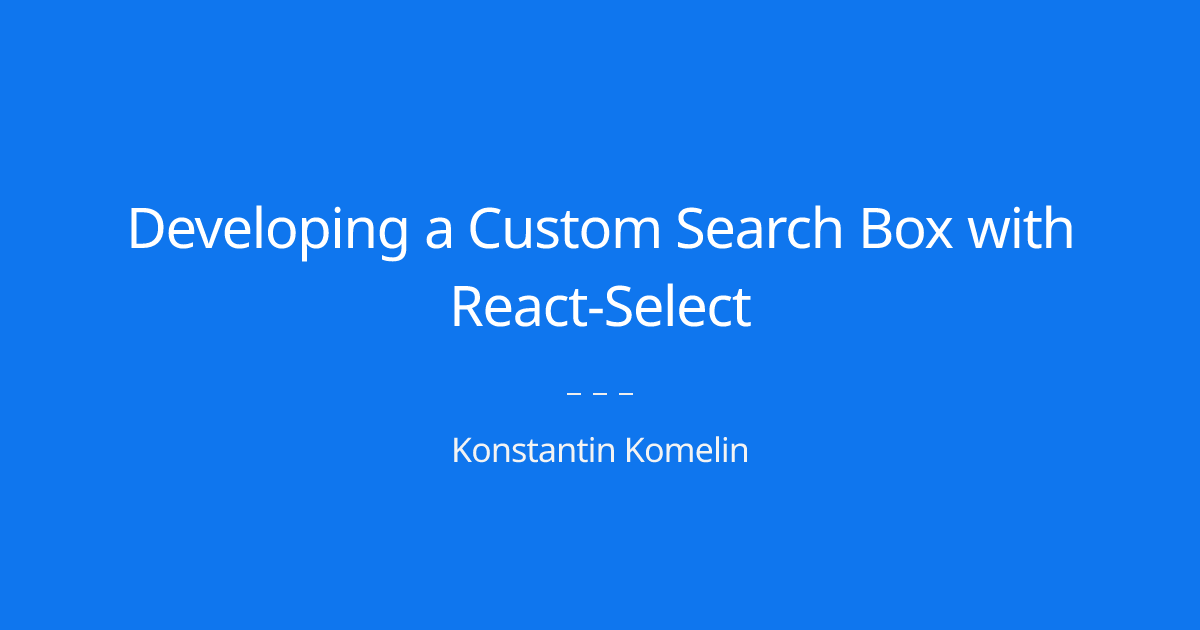 Developing a Custom Search Box with React-Select - Konstantin Komelin