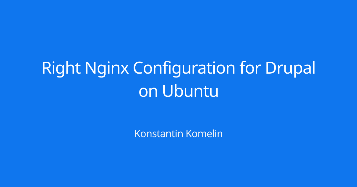 Right Nginx Configuration for Drupal on Ubuntu - Konstantin Komelin