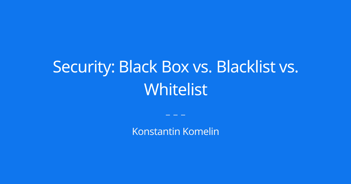 Security: Black Box vs. Blacklist vs. Whitelist - Konstantin Komelin